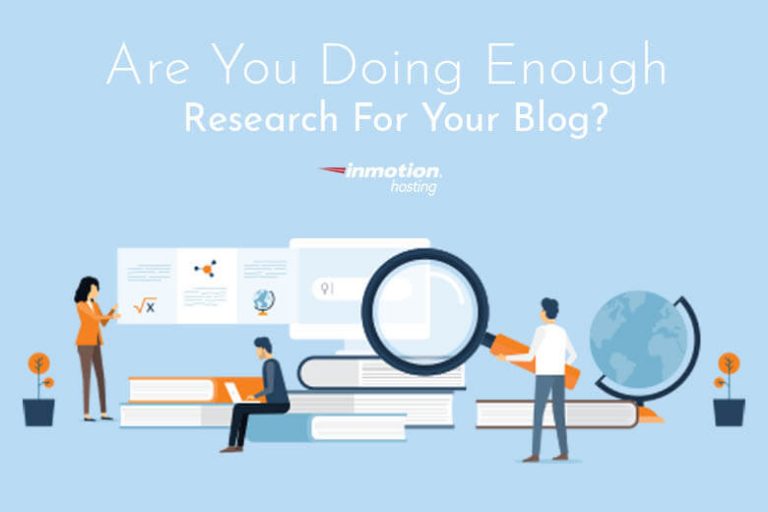 Are You Doing Enough Research For Your Blog? | InMotion Hosting Blog