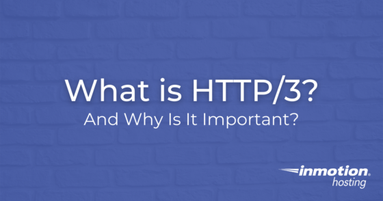 What is HTTP/3 and Why Is It Important? | InMotion Hosting Blog