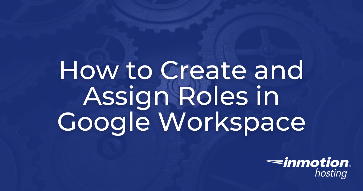 How to Create and Assign Roles in Google Workspace | InMotion Hosting