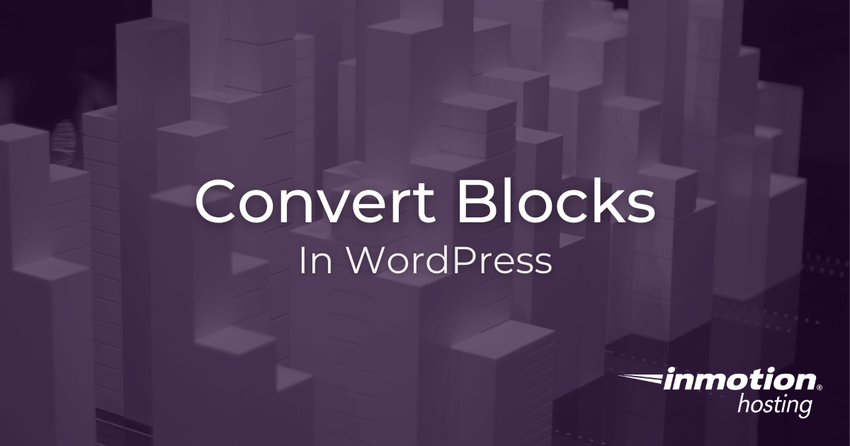 How To Convert Blocks In WordPress | InMotion Hosting