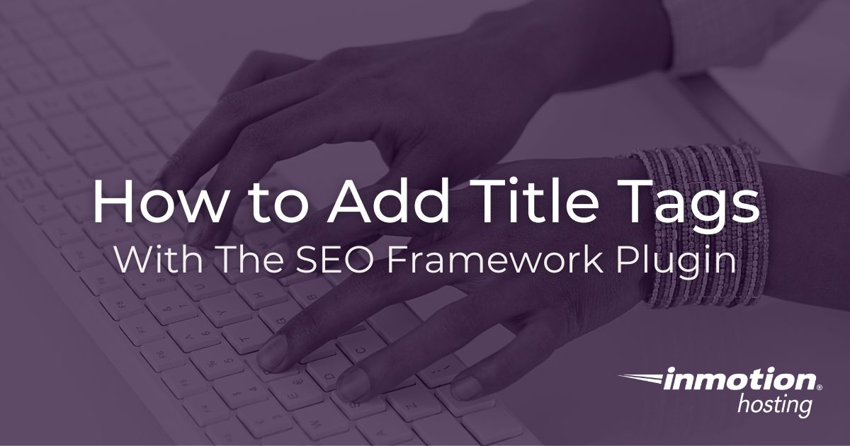 How to Add Title Tags in The SEO Framework | InMotion Hosting