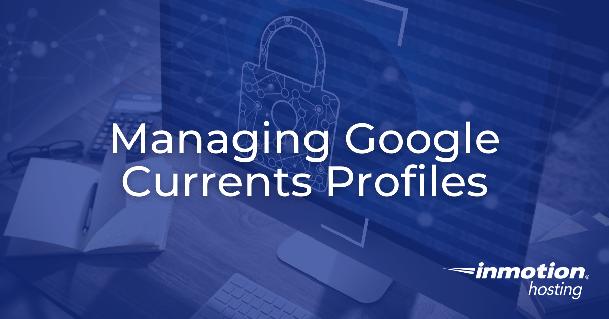 Managing Google Currents Profiles | InMotion Hosting