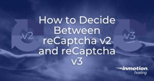 How to Decide Between reCaptcha v2 and reCaptcha v3 | InMotion Hosting