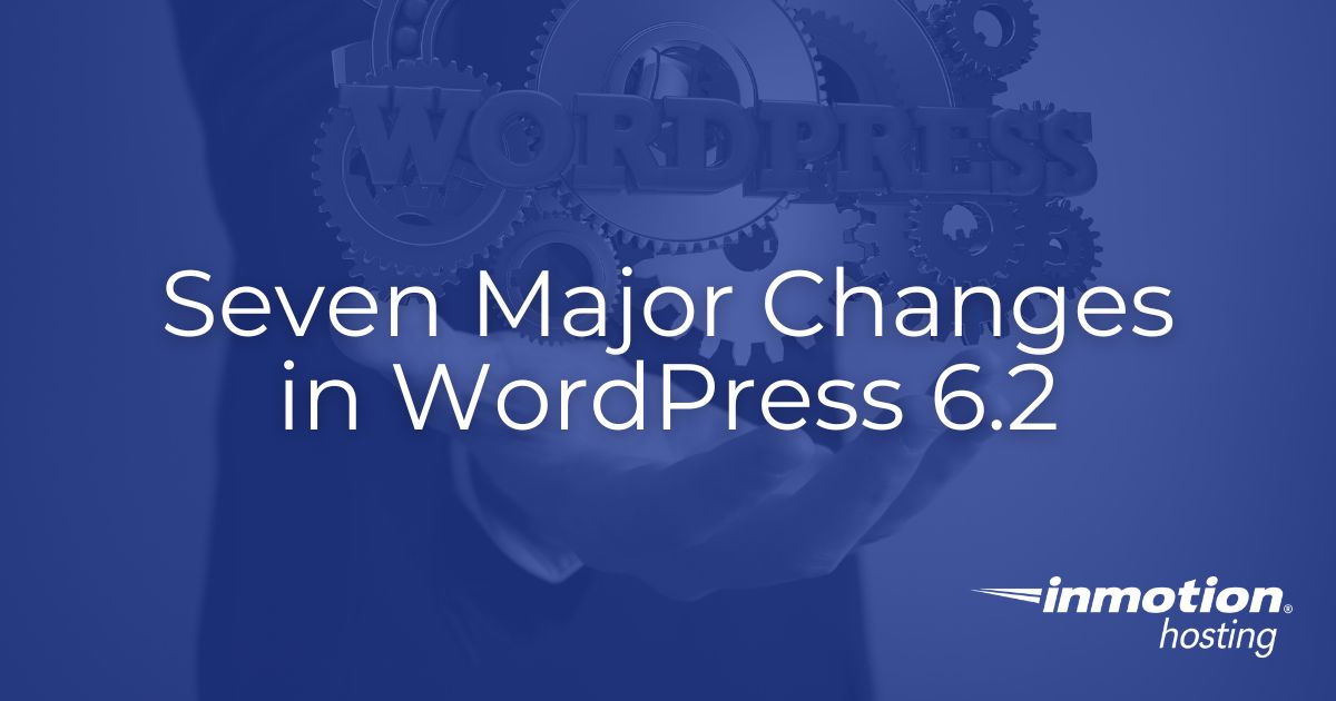 Seven Major Changes in WordPress 6.2 | InMotion Hosting