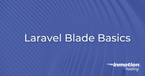 Laravel Blade Basics | InMotion Hosting