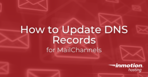 How to Update DNS Records for MailChannels | InMotion Hosting